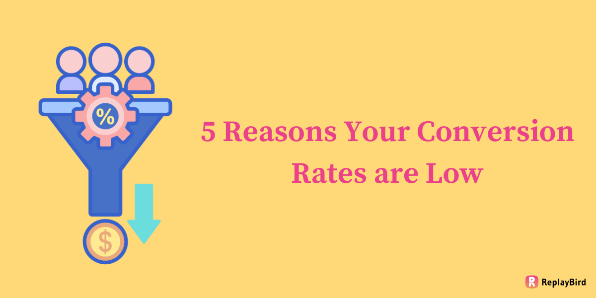 5 Reasons Why Your Conversion Rates are Low & How to Fix it